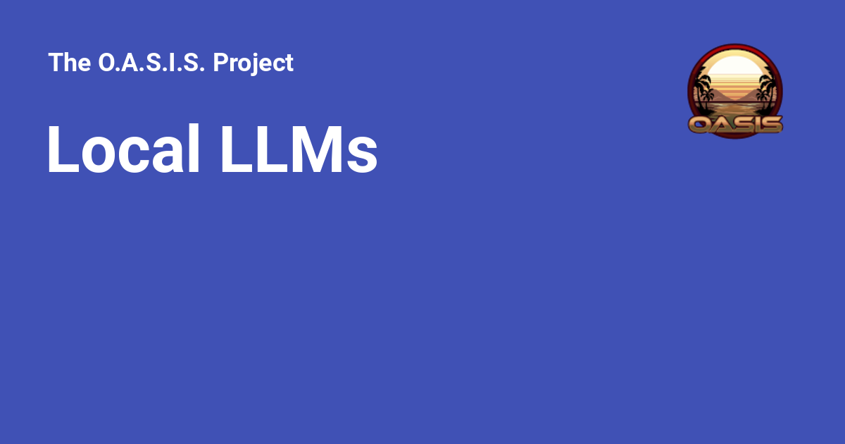 Local LLMs - The O.A.S.I.S. Project